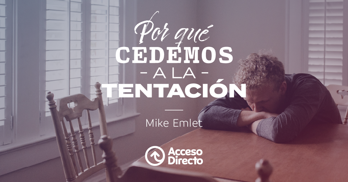 Por qué cedemos a la tentación - Mike Emlet | Acceso Directo