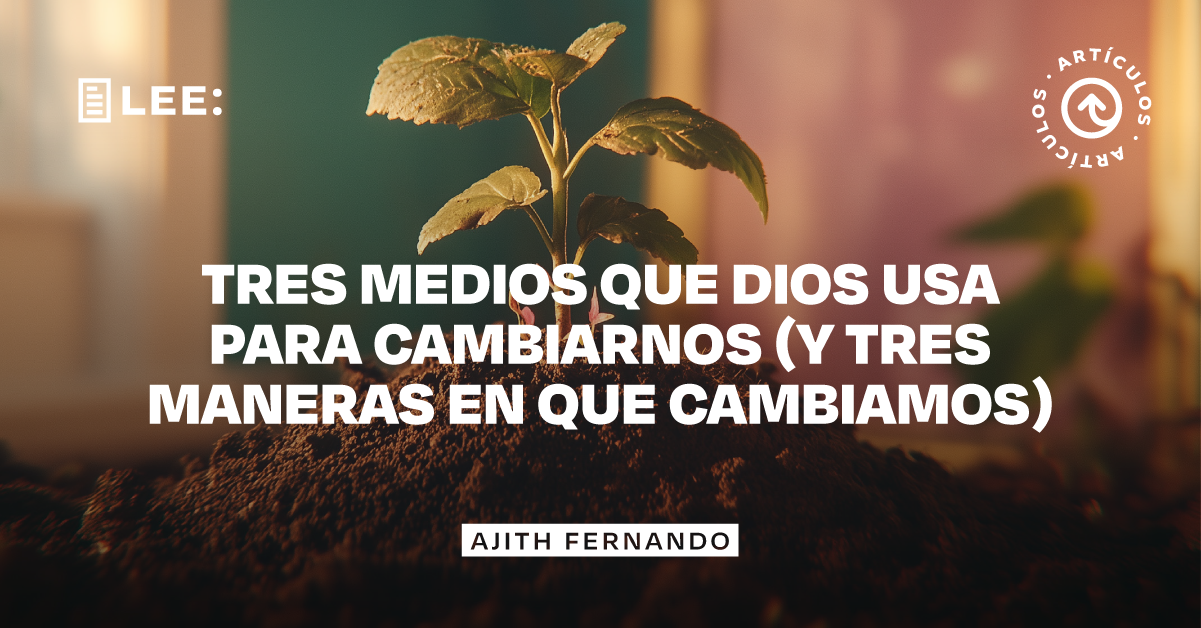 Tres medios que Dios usa para cambiarnos (y tres maneras en que cambiamos)